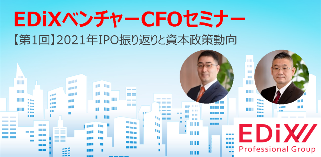 EDiXベンチャーCFOセミナー 第1回「2021年IPO振り返りと資本政策動向」を1月31日（月）に開催します – EDiX Professional Group（江戸川公認会計士事務所 ...