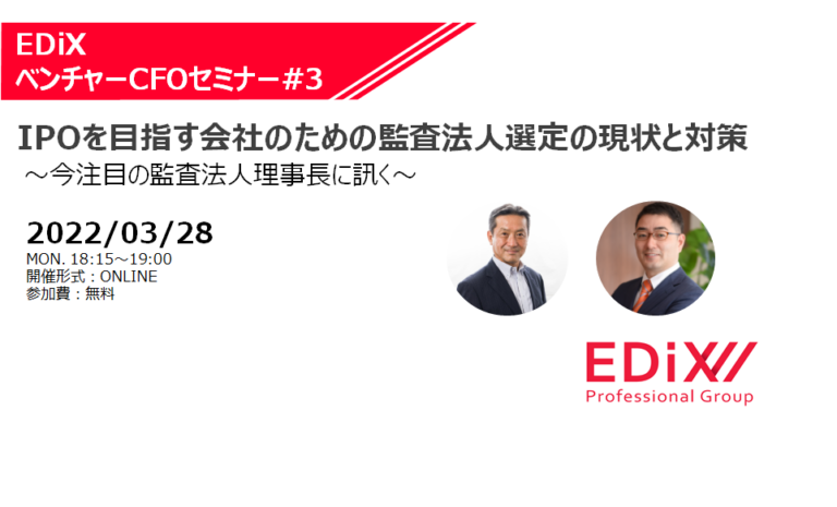 EDiXベンチャーCFOセミナー 第3回「IPOを目指す会社のための監査法人選定の現状と対策 ～今注目の監査法人理事長に訊く～」を3月28日（月）に開催します – EDiX ...